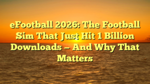 eFootball 2026: The Football Sim That Just Hit 1 Billion Downloads ...